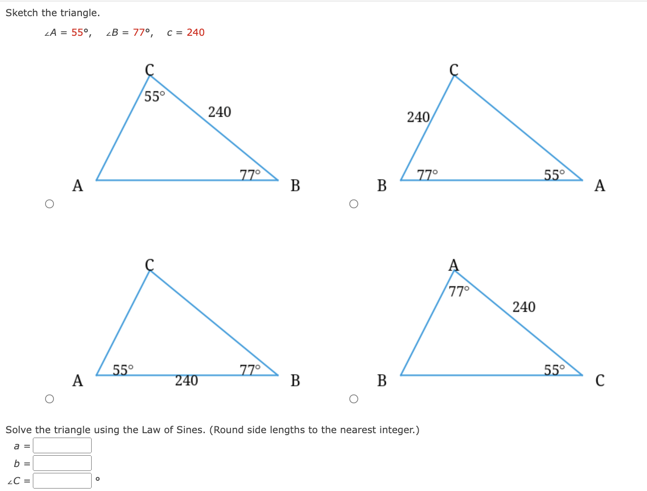 Solved Sketch the triangle.??A=55°,?B=77°,c=240ΔSolve the | Chegg.com