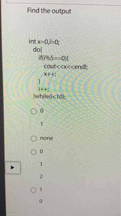 Solved Find the output int x=0,i=0; do\{ if (i%5=0){ cout