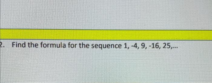 Solved 2. Find the formula for the sequence 1, -4, 9, -16, | Chegg.com