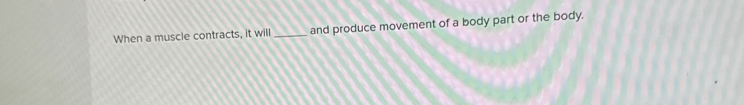 Solved When a muscle contracts, it will ﻿and produce | Chegg.com
