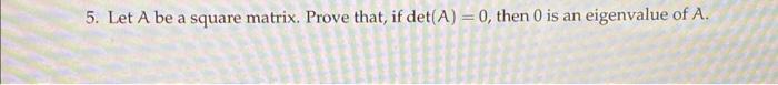 Solved 5. Let A be a square matrix. Prove that, if det(A)=0, | Chegg.com