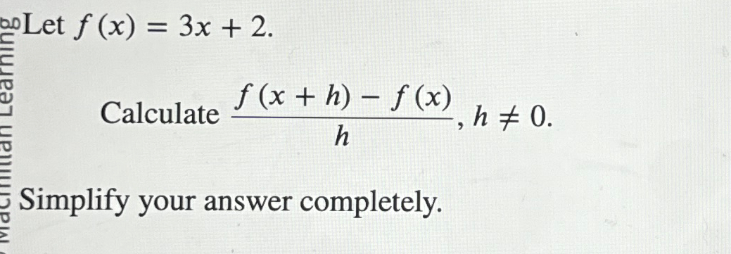 Solved Let f(x)=3x+2Calculate f(x+h)-f(x)h,h≠0.Simplify your | Chegg.com