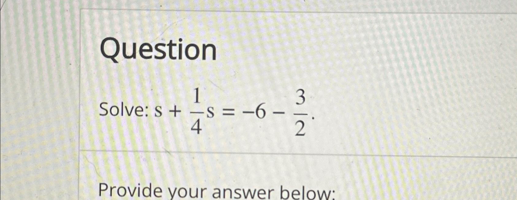 Solved QuestionSolve: s+14s=-6-32.Provide your answer below: | Chegg.com