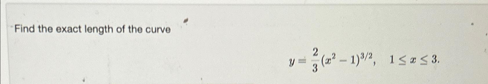 Solved Find the exact length of the curvey=23(x2-1)32,1≤x≤3 | Chegg.com