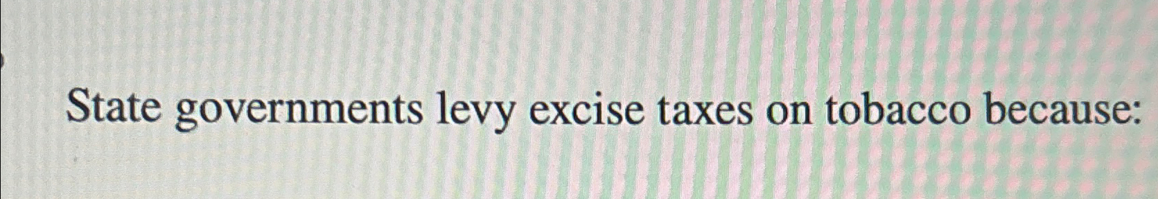 Solved State governments levy excise taxes on tobacco | Chegg.com