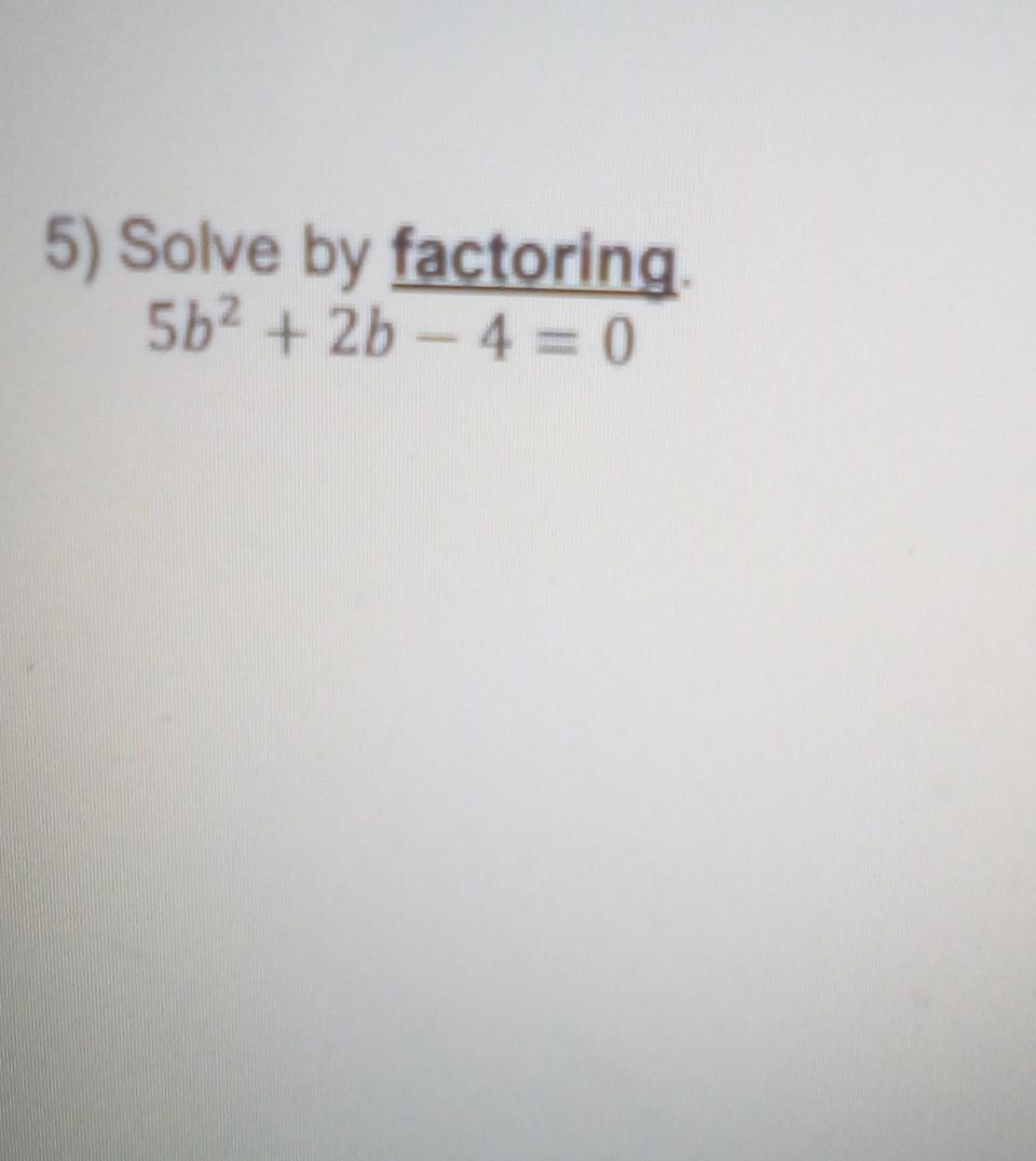Solved 5) Solve by factoring. 5b2 + 2b - 4 = 0 | Chegg.com