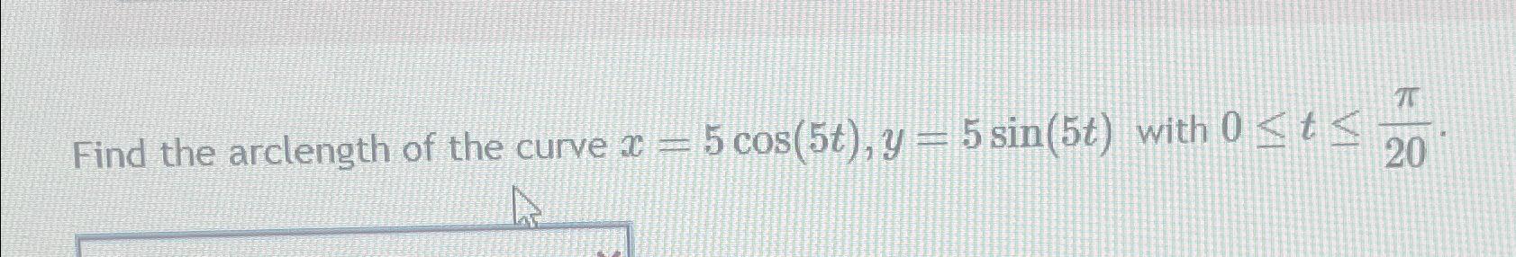 Solved Find the arclength of the curve x=5cos(5t),y=5sin(5t) | Chegg.com