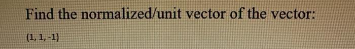 Solved Find the normalized/unit vector of the vector: (1, | Chegg.com