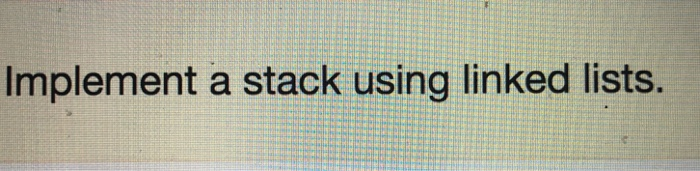Solved Implement a stack using linked lists. 1 class | Chegg.com