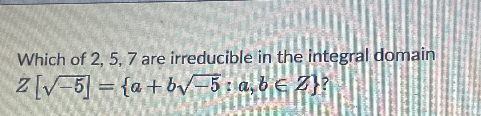 Solved Which of 2, 5, 7 ﻿are irreducible in the integral | Chegg.com