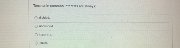 Solved Tenants in common interests are always: O divided. O | Chegg.com