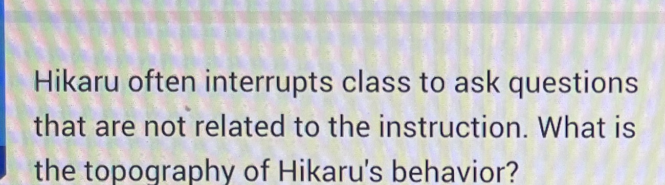 Solved Hikaru often interrupts class to ask questions that | Chegg.com