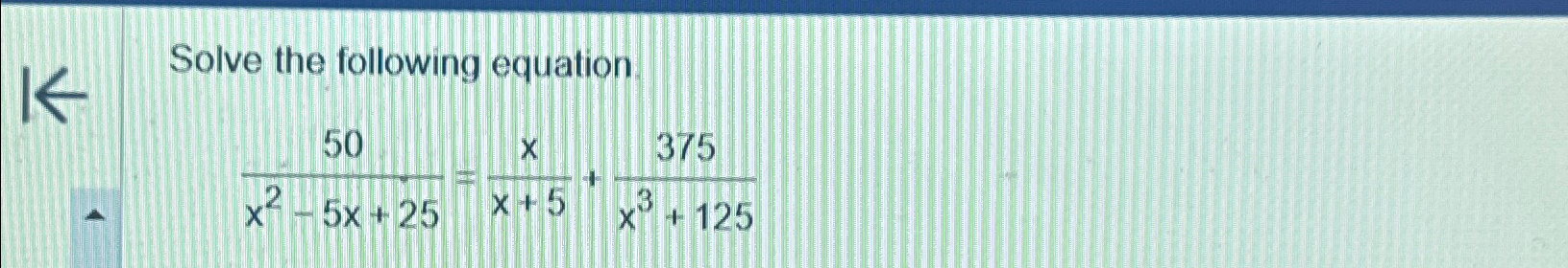 Solved Solve the following equation50x2-5x+25=xx+5+375x3+125 | Chegg.com