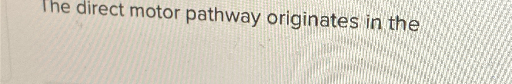 Solved The direct motor pathway originates in the | Chegg.com