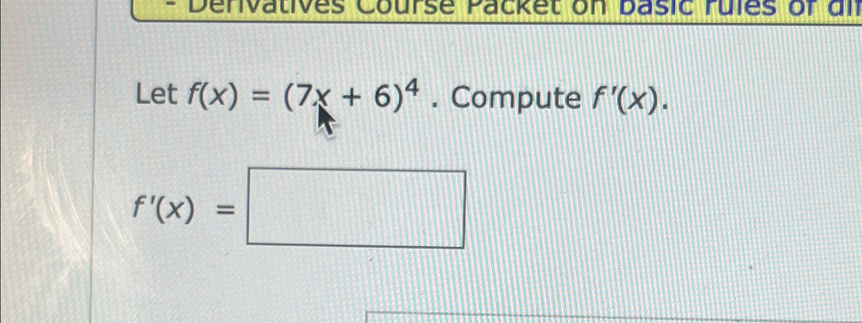 Solved Let f(x)=(7x+6)4. ﻿Compute f'(x).f'(x)= | Chegg.com