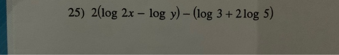 Solved 25) 2(log 2x - log y) – (log 3 + 2 log 5) | Chegg.com