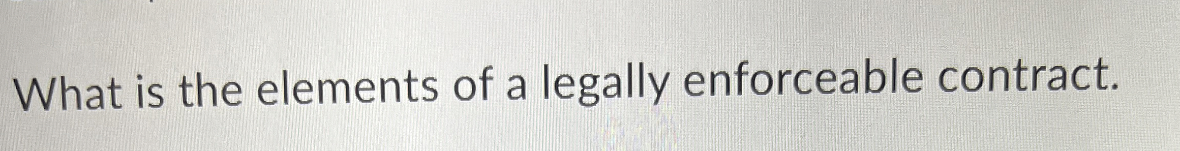 Solved What is the elements of a legally enforceable | Chegg.com
