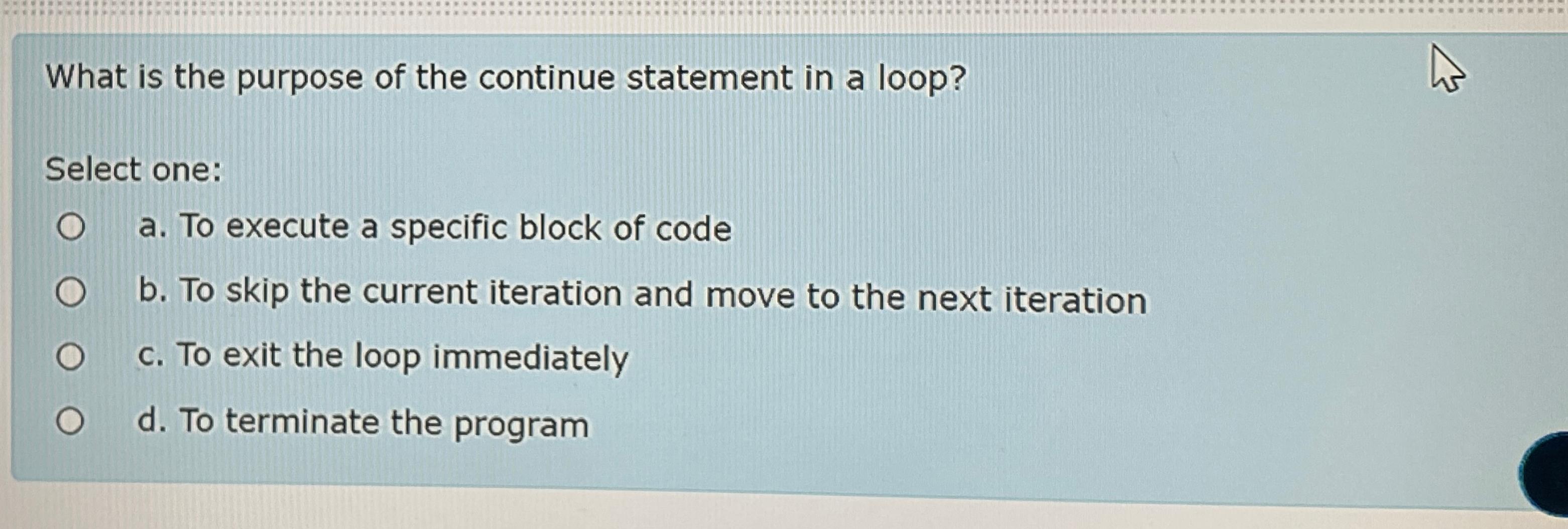 Solved What is the purpose of the continue statement in a | Chegg.com