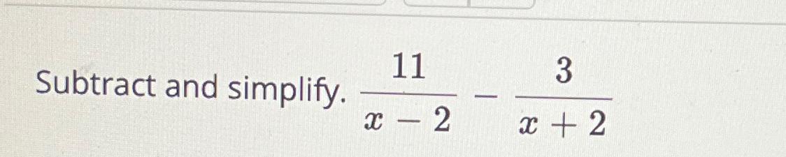 Solved Subtract and simplify. 11x-2-3x+2 | Chegg.com