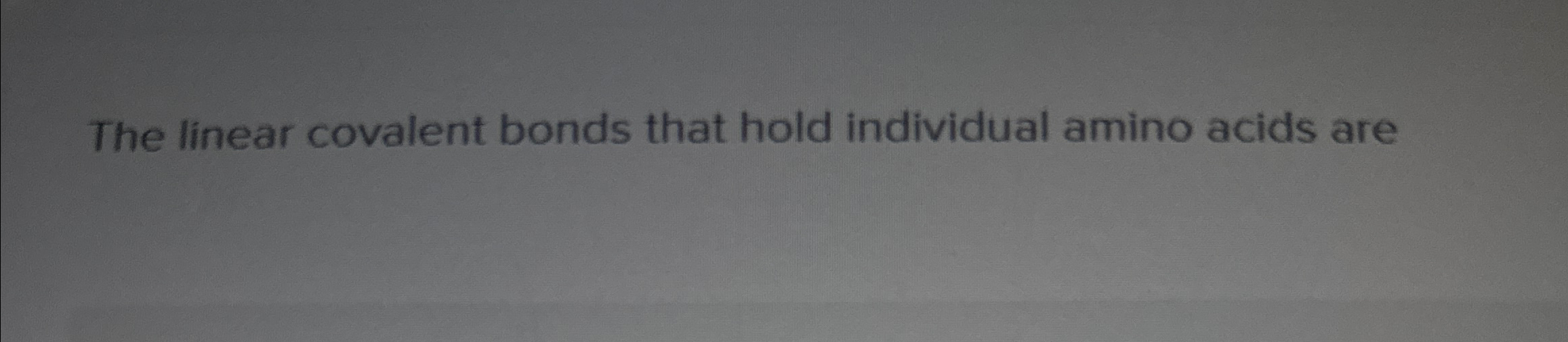 Solved The linear covalent bonds that hold individual amino | Chegg.com