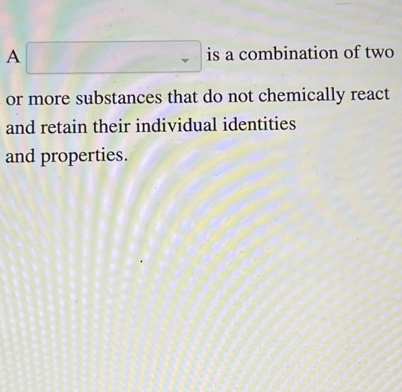 Solved Ais a combination of twoor more substances that do | Chegg.com