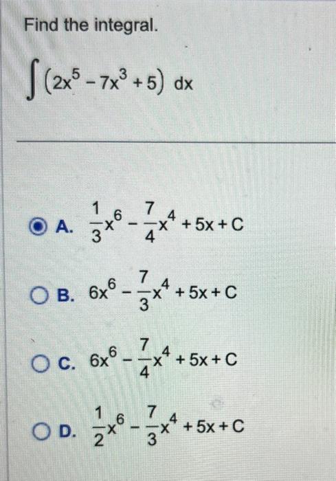 Solved Find the integral. ∫(2x5−7x3+5)dx A. 31x6−47x4+5x+C | Chegg.com