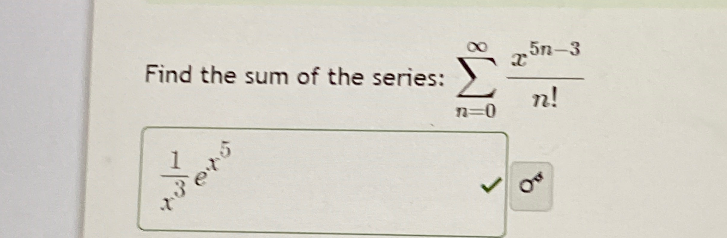 Solved Find the sum of the series: ∑n=0∞x5n-3n!1x3ex5 | Chegg.com