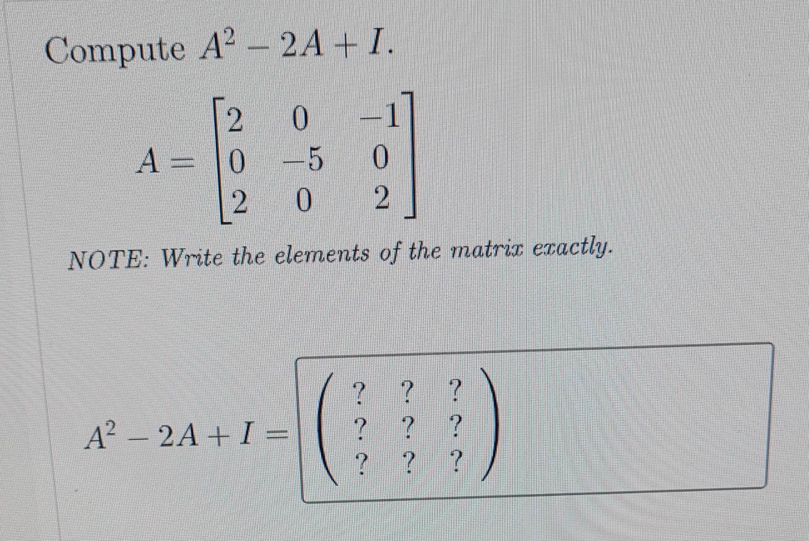 Solved Compute A2−2A+I A=⎣⎡2020−50−102⎦⎤ NOTE: Write the | Chegg.com
