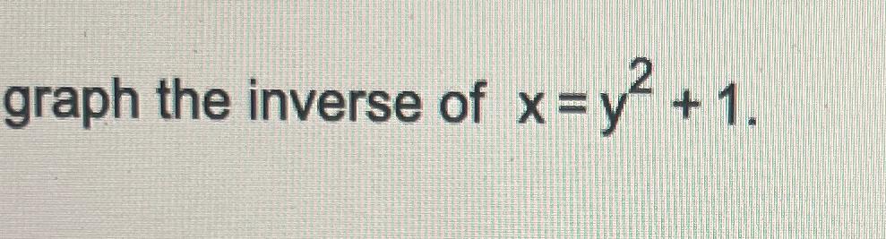 Solved graph the inverse of x=y2+1 | Chegg.com