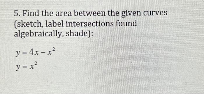 Solved 5. Find the area between the given curves (sketch, | Chegg.com