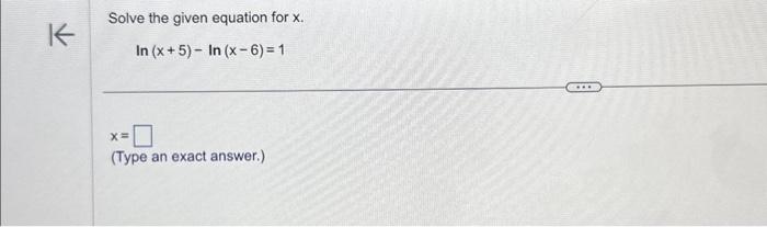 Solved Solve the given equation for x. ln(x+5)−ln(x−6)=1 x= | Chegg.com