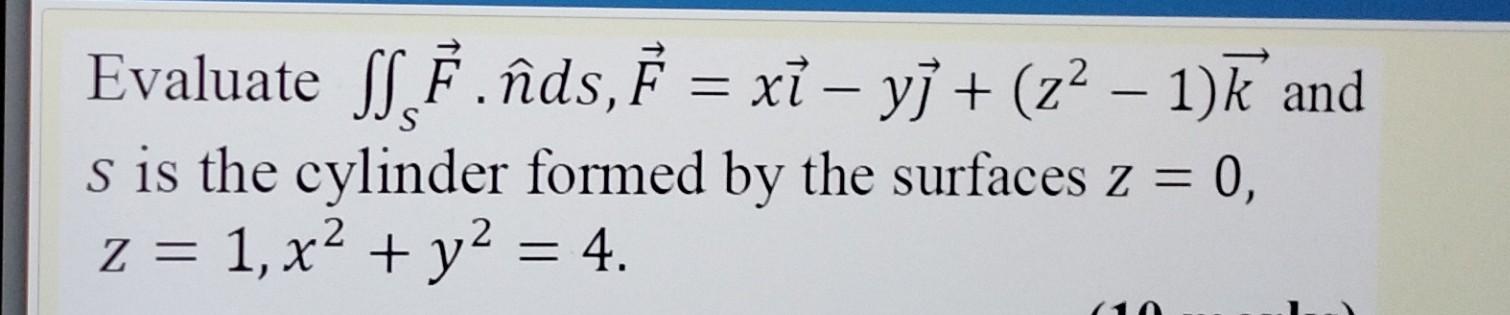 Solved = - Evaluate S . ñds, F = xi – yj + (z2 – 1)k and s | Chegg.com