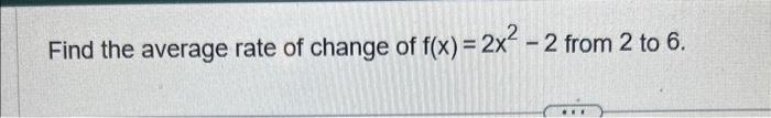Solved Find the average rate of change of f(x)=2x2−2 from 2 | Chegg.com