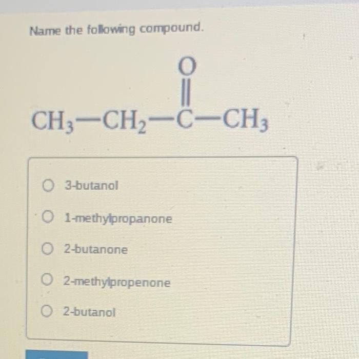 Solved Name the following compound. O CH3-CH2-C-CH3 | Chegg.com