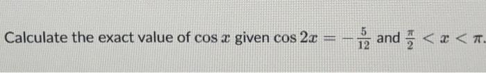 Solved Calculate the exact value of cosx given cos2x=−125 | Chegg.com