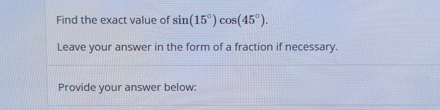 Solved Find the exact value of sin(15°)cos(45°)Leave your | Chegg.com