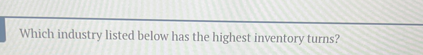 Which industry listed below has the highest inventory | Chegg.com