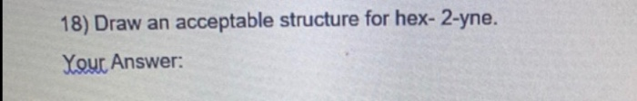 Solved 18) Draw an acceptable structure for hex-2-yne. Your | Chegg.com