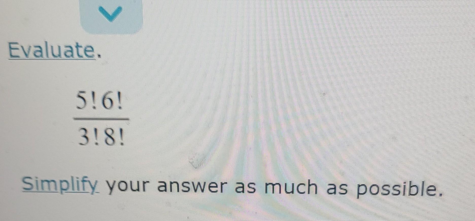 Solved Evaluate. 3!8!5!6! Simplify your answer as much as | Chegg.com