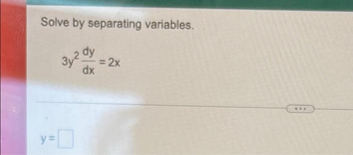 Solved Solve by separating variables. 3y2 dy = 2x dx y= | Chegg.com