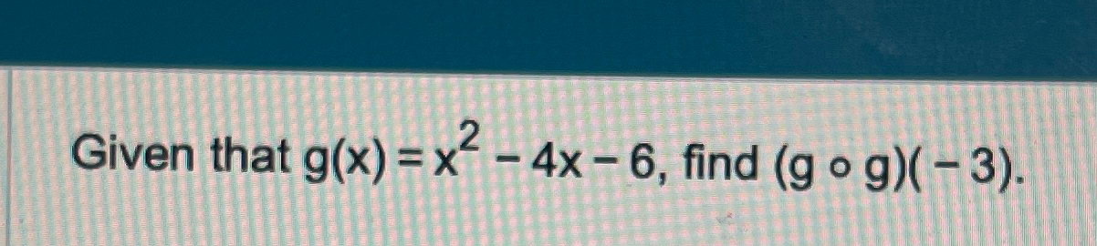 Solved Given that g(x)=x2-4x-6, ﻿find (g@g)(-3) | Chegg.com