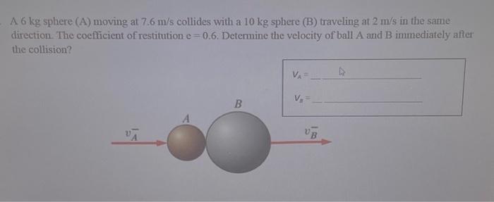 Solved A 6 kg sphere (A) moving at 7.6 m/s collides with a | Chegg.com