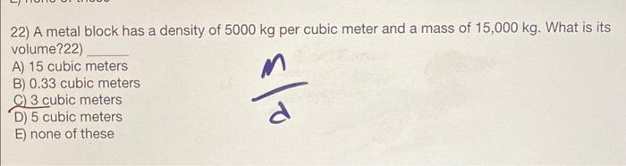 Solved 22) A metal block has a density of 5000 kg per cubic | Chegg.com