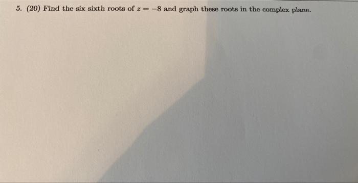 Solved 5. (20) Find the six sixth roots of z=−8 and graph | Chegg.com