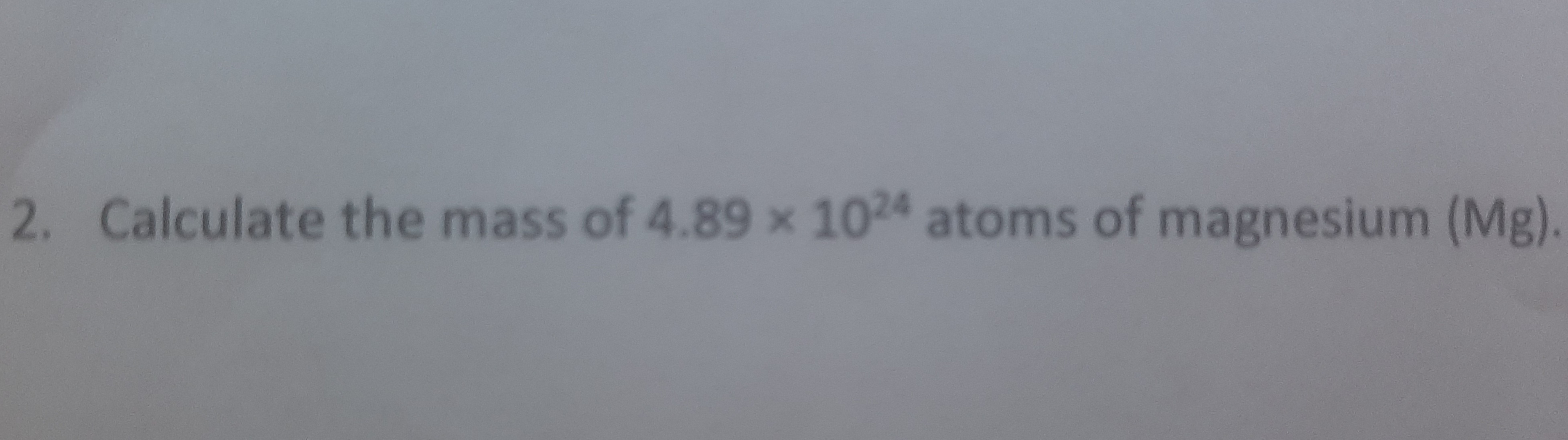 Solved Calculate the mass of 4.89×1024 ﻿atoms of magnesium | Chegg.com