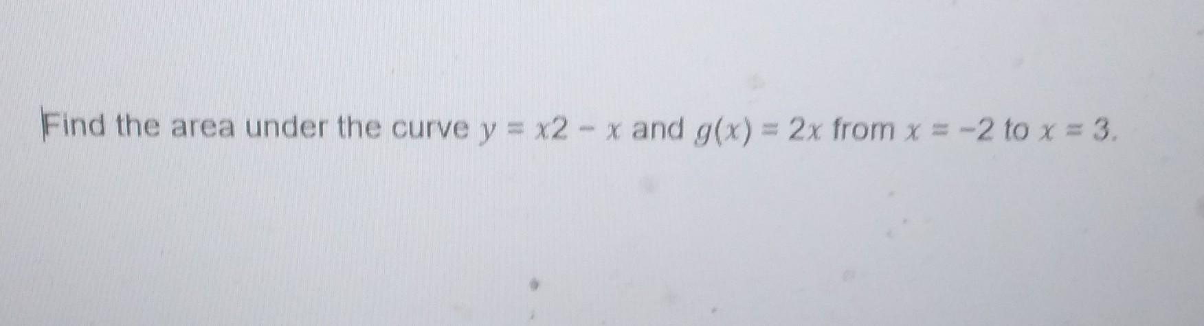 Solved Find the area under the curve y=x2−x and g(x)=2x from | Chegg.com