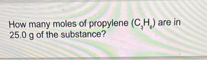 Solved How many moles of propylene (C3H6) are in 25.0 g of | Chegg.com