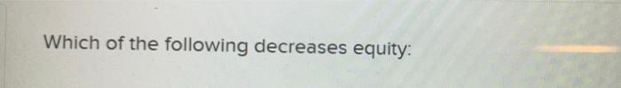 Solved Which of the following decreases equity: O | Chegg.com