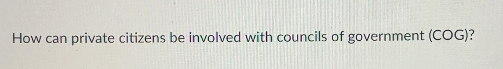 Solved How can private citizens be involved with councils of | Chegg.com