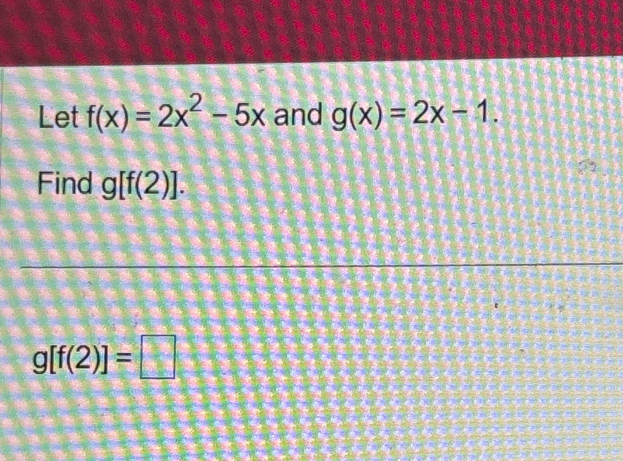 Solved Let f(x)=2x2-5x ﻿and g(x)=2x-1Find g[f(2)].g[f(2)]= | Chegg.com